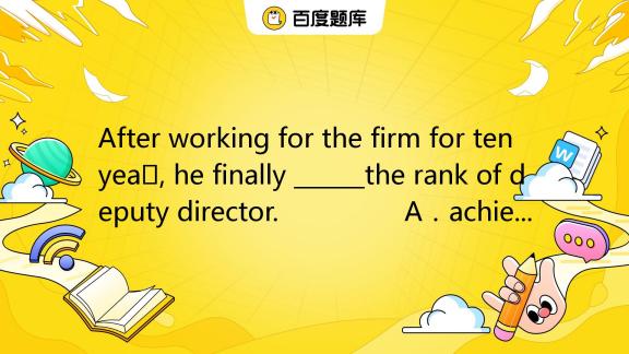 After working for the firm for ten years, he finally ______the rank of ...