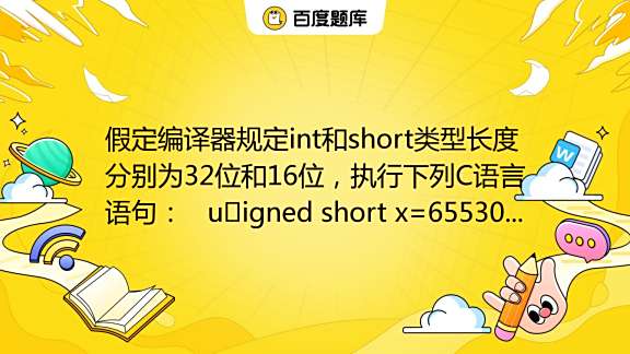 假定编译器规定int和short类型长度分别为32位和16位,执行下列c语言语句: Unsigned Short X65530; Unsigned Int Y百度教育