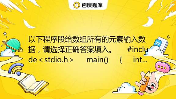 以下程序段给数组所有的元素输入数据，请选择正确答案填入。 Include＜stdioh＞ Main Int A 10 0； 百度教育 