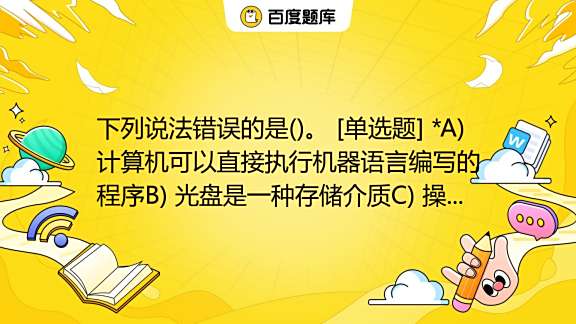 下列说法错误的是 。 [单选题] A 计算机可以直接执行机器语言编写的程序b 光盘是一种存储介质c 操作系统是应用软件 正确答案 D
