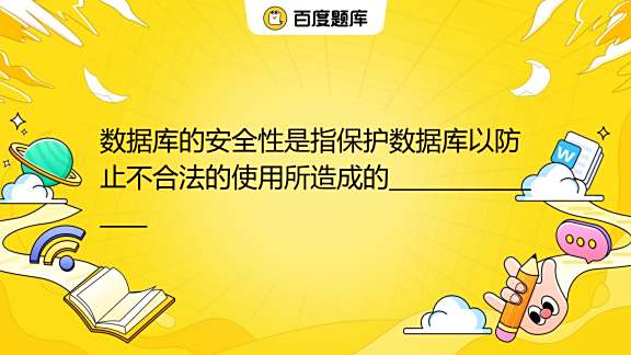 数据库的安全性是指保护数据库以防止不合法的使用所造成的百度教育 