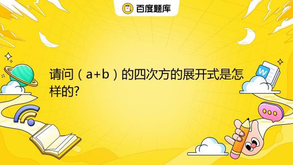 请问（a+b）的四次方的展开式是怎样的?_百度教育