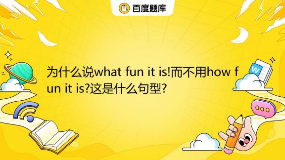 为什么说what fun it is!而不用how fun it is?这是什么句型?_百度教育
