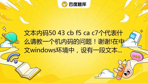 文本内码50 43 cb f5 ca c7个代表什么请教一个机内码的问题！谢谢!在中文windows环境中，设有一段文本的内码为50 43 ...