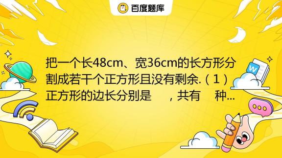 把一个长48cm、宽36cm的长方形分割成若干个正方形且没有剩余.（1）正方形的边长分别是 ，共有 &_百度教育