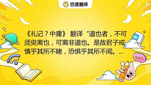 《礼记？中庸》 翻译 道也者，不可须臾离也，可离非道也。是故君子戒慎乎其所不睹，恐惧乎其所不闻。莫见乎隐，莫显乎微，故君子慎其独也。”。。不是