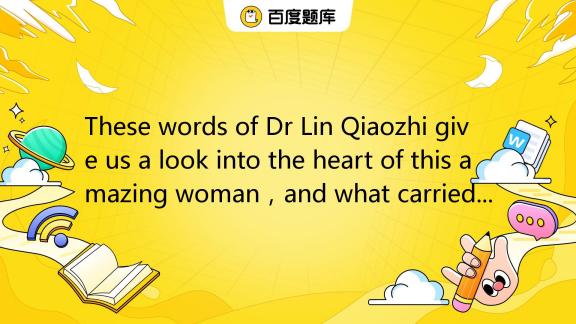 These words of Dr Lin Qiaozhi give us a look into the heart of this amazing woman，and_百度教育