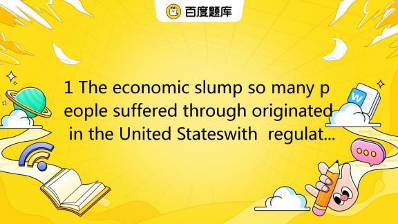 1 The economic slump so many people suffered through originated in the ...