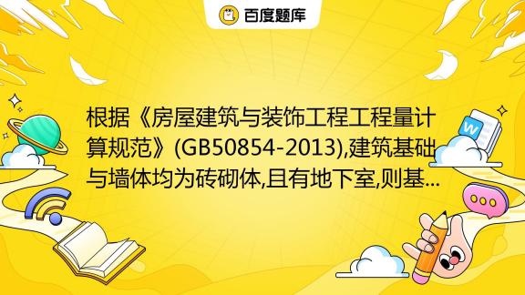 根据《房屋建筑与装饰工程工程量计算规范》(GB50854-2013),建筑基础与墙体均为砖砌体,且有地下室,则基础与墙体的划分界限为( )。 A. 室内地坪设计标高 B._百度教育