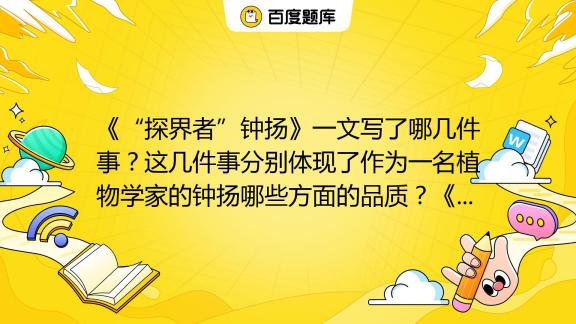 探界者”钟扬》一文写了哪几件事?这几件事分别体现了作为一名植物学家的钟扬哪些方面的品质?《 探界者”钟扬》百度教育
