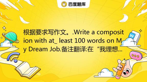 根据要求写作文。.Write a composition with at_ least 100 words on My Dream Job ...