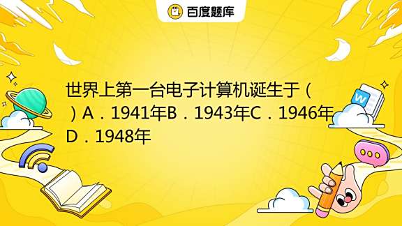 世界上第一台电子计算机诞生于（ ）a．1941年b．1943年c．1946年d．1948年百度教育 
