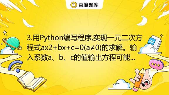 3 用python编写程序 实现一元二次方程式ax2 Bx C 0 A≠0 的求解。输入系数a、b、c的值输出方程可能的解。 1 编写函数f