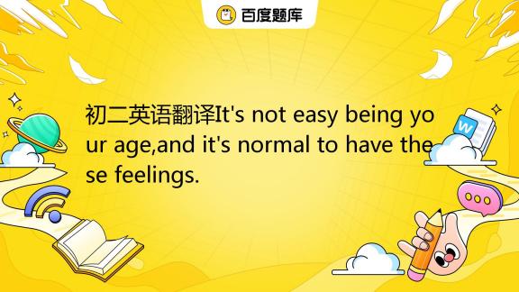 初二英语翻译It's not easy being your age,and it's normal to have these ...