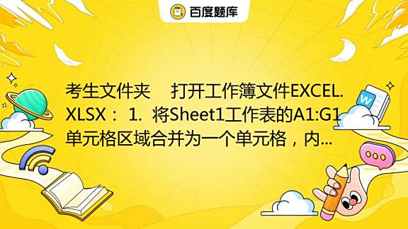 考生文件夹 打开工作簿文件excelxlsx： 1 将sheet1工作表的a1g1单元格区域合并为一个单元格，内容水平居中；计百度教育 