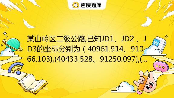 某山岭区二级公路,已知JD1、JD2 、JD3的坐标分别为（40961.914、91066.103),(40433.528、91250.097),(40547.416、9_百度教育