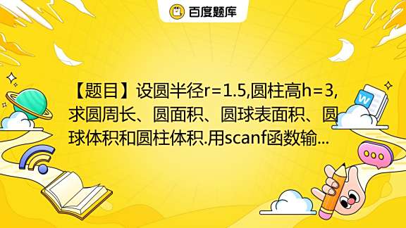 【题目】设圆半径r15圆柱高h3求圆周长、圆面积、圆球表面积、圆球体积和圆柱体积用scanf函数输入数据输出计算结果输出时要有