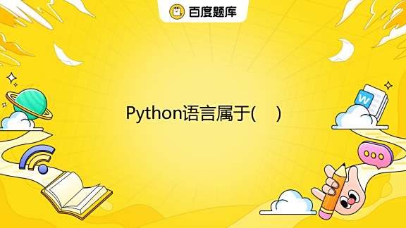 Python语言属于 A 自然语言 B 汇编语言 C 机器语言 D 高级语言百度教育 