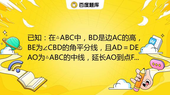 已知:在 Abc中,bd是边ac的高,be为∠cbd的角平分线,且ad=de.ao为 Abc的中线,延长ao到点f.使得bf∥ac.连接ef