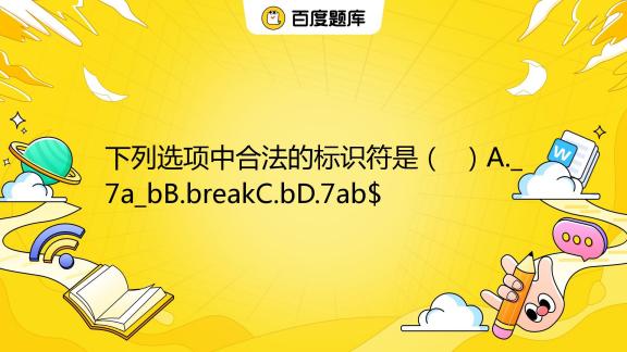 下列选项中合法的标识符是（ ）A._7a_bB.breakC._a\bD.7ab$_百度教育