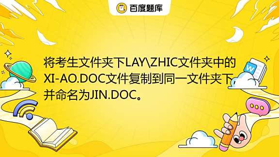 将考生文件夹下layzhic文件夹中的xi Aodoc文件复制到同一文件夹下并命名为jindoc。百度教育 