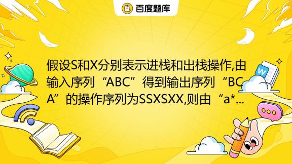 假设s和x分别表示进栈和出栈操作 由输入序列“abc”得到输出序列“bca”的操作序列为ssxsxx 则由“a B C D”得到“ab Cd