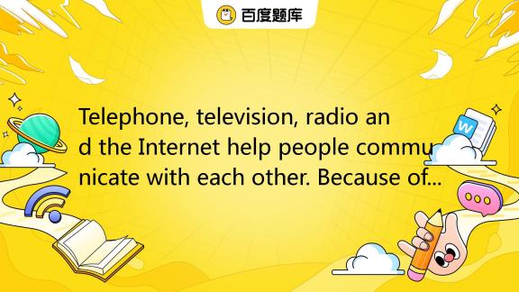 Telephone, television, radio and the Internet help people commun_百度教育