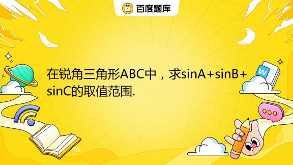 在锐角三角形ABC中，求sinA+sinB+sinC的取值范围._百度教育