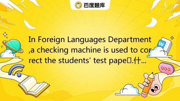 In Foreign Languages Department,a checking machine is used to correct ...