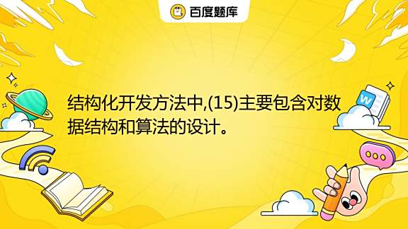 结构化开发方法中15主要包含对数据结构和算法的设计。 A 体系结构设计 B 数据设计 C 接口设计 D 过程设计百度教育 6523