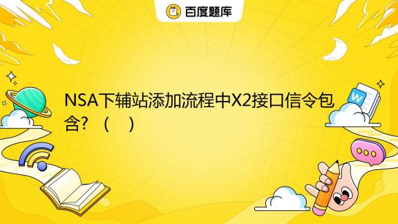 NSA下辅站添加流程中X2接口信令包含? ( ) A. SgNB Addition Request Acknowledge B. SgNB ... NSA下辅站添加流程中X2接口信令包含? ( ) A. SgNB Addition Request Acknowledge B. SgNB ...
