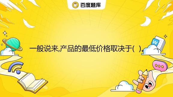 一般说来产品的最低价格取决于 。 A 产品的市场需求 B 产品的成本费用 C 替代产品的价格 D 相关产品的价格百度教育