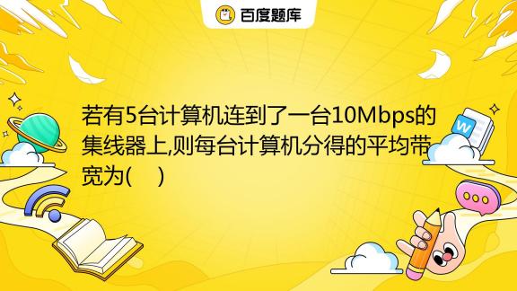 若有5台计算机连到了一台10Mbps的集线器上,则每台计算机分得的平均带宽为( ) A. 2Mbps B. 5Mbps C. 10Mbps D ...