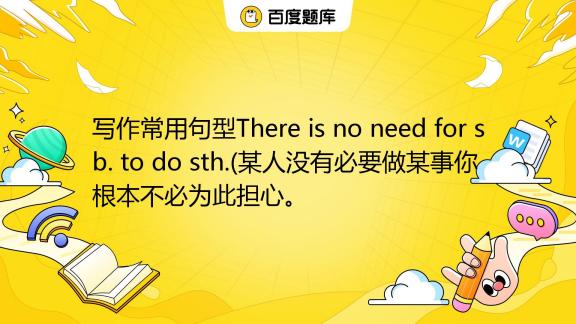 写作常用句型There is no need for sb. to do sth.(某人没有必要做某事你根本不必为此担心。_百度教育