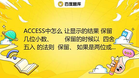Access中怎么 让显示的结果 保留几位小数、 保留的时候以 四舍五入 的法则 保留、 如果是两位或者三位、再百度教育 