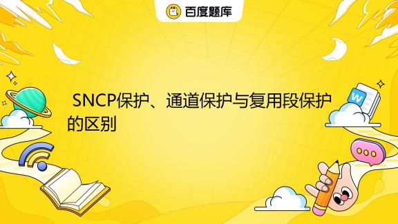 SNCP保护、通道保护与复用段保护的区别 _百度教育