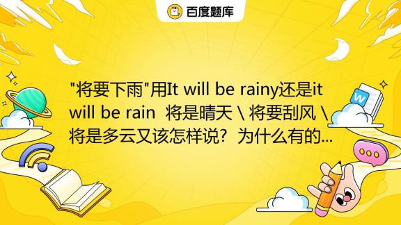 "将要下雨"用It will be rainy还是it will be rain 将是晴天\将要刮风\将是多云又该怎样说? 为什么有的后面接 ...