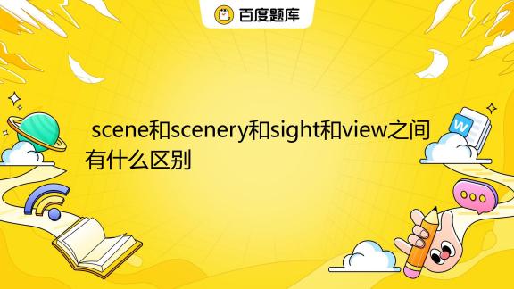 scene和scenery和sight和view之间有什么区别 _百度教育