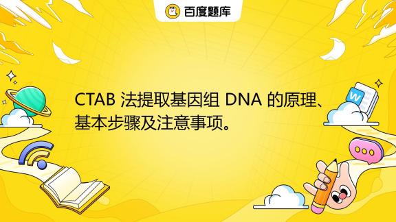 CTAB 法提取基因组 DNA 的原理、基本步骤及注意事项。_百度教育