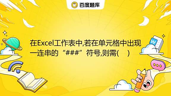 在excel工作表中 若在单元格中出现一连串的“ ”符号 则需 A 重新输入数据 B 调整单元格的宽度 C 删去该单元格 D