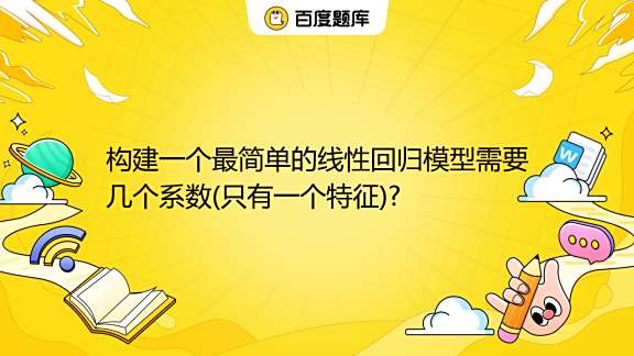 构建一个最简单的线性回归模型需要几个系数只有一个特征 A 1 个 B 2 个 C 3 个 D 4 个百度教育 