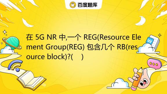 在 5G NR 中,一个 REG(Resource Element Group(REG) 包含几个 RB(resource block ...