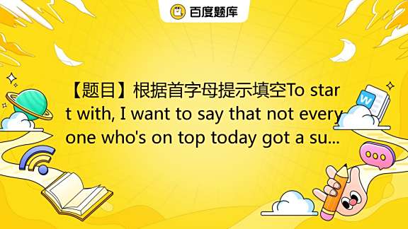 【题目】根据首字母提示填空to Start With I Want To Say That Not Everyone Whos On 