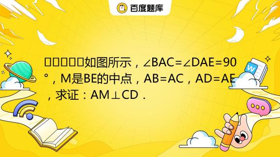 如图所示，∠BAC=∠DAE=90°，M是BE的中点，AB=AC，AD=AE，求证：AM⊥CD．_百度教育