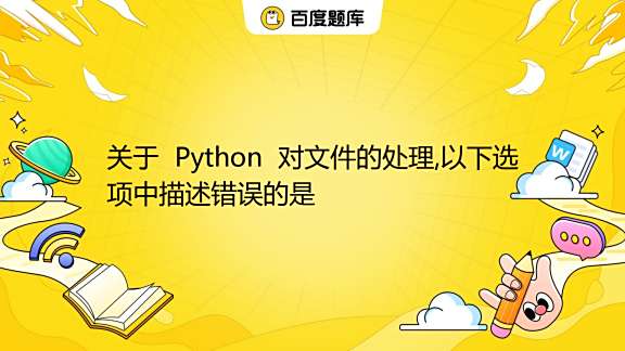 关于 Python 对文件的处理 以下选项中描述错误的是 A Python 通过解释器内置的 Open 函数打开一个文件 B 当文件以