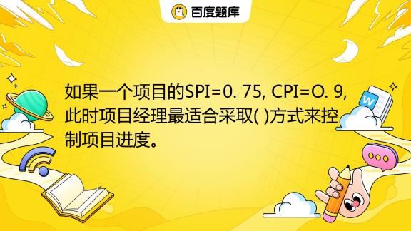如果一个项目的SPI=0. 75, CPI=O. 9,此时项目经理最适合采取( )方式来控制项目进度。 A. 快速跟进 B. 赶工 C. 资源 ...
