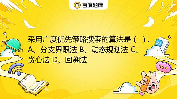 采用广度优先策略搜索的算法是（ ） A、分支界限法 B、动态规划法 C、贪心法 D、回溯法 百度教育