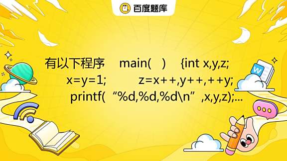 有以下程序 Main {int X Y Z X Y 1 Z X Y Y Print 百度教育