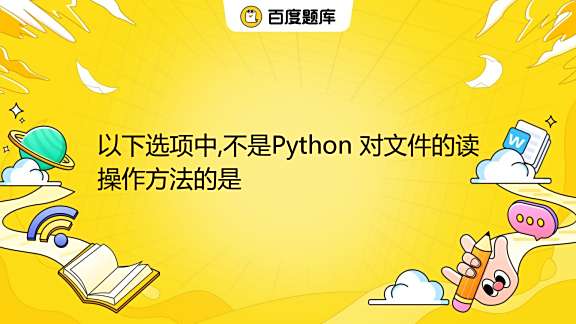 以下选项中不是python 对文件的读操作方法的是 A Read B Readline C Readtext D Readlines百度教育