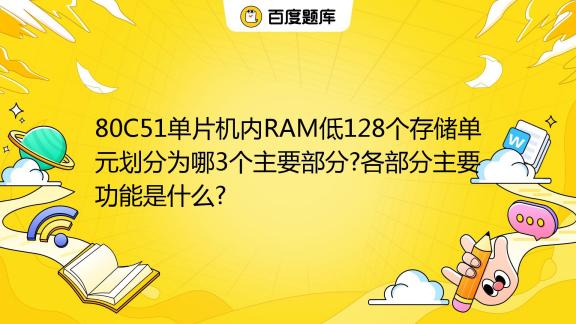 80C51单片机内RAM低128个存储单元划分为哪3个主要部分?各部分主要功能是什么?_百度教育